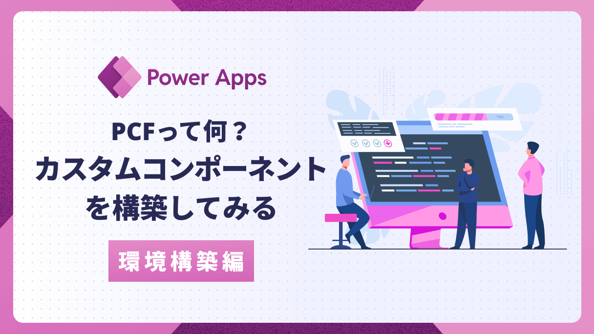 Power Apps：自由を手に入れよう！カスタムコンポーネントを構築してみる【実装編】