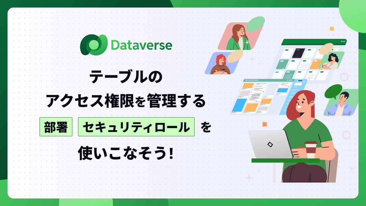 Dataverse入門(6)！テーブルへのアクセス権限を管理する-部署とセキュリティロールを使いこなそう